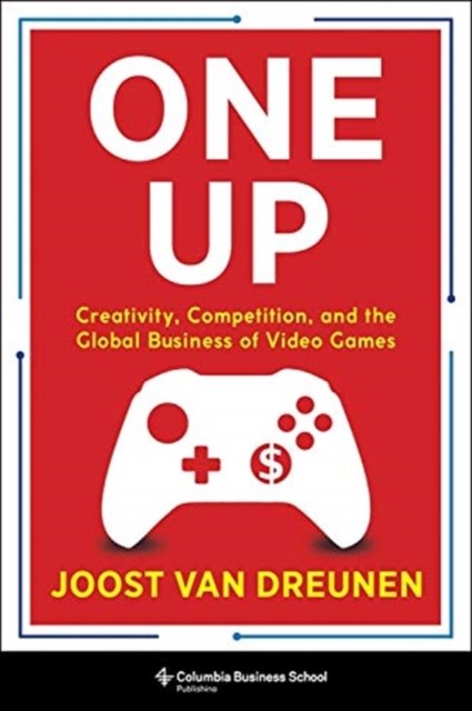 One Up: Creativity, Competition, and the Global Business of Video Games ... One Up: Creativity, Competition, and the Global Business of Video Games ...