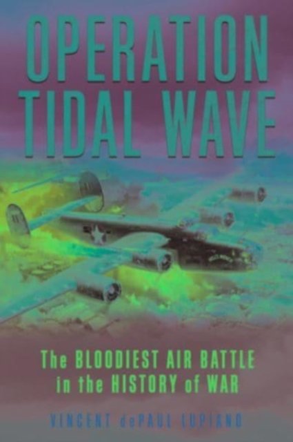 Operation Tidal Wave: The Bloodiest Air Battle in the History of War ...