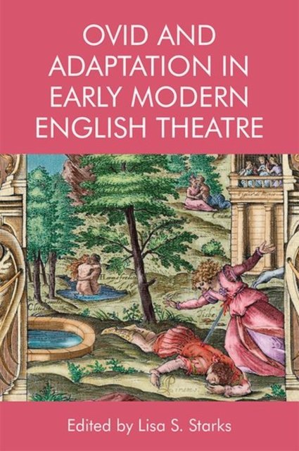 Ovid and Adaptation in Early Modern English Theatre - Lisa Starks ...