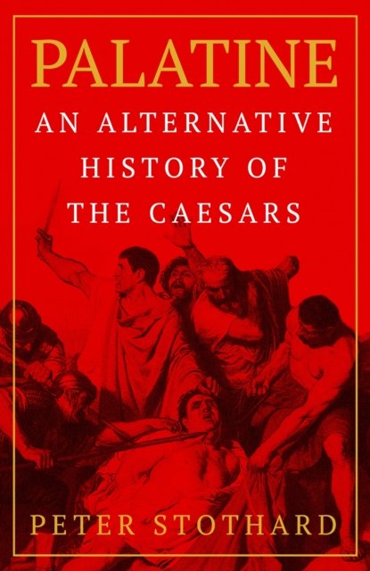 Palatine: An Alternative History of the Caesars - Peter Stothard ...
