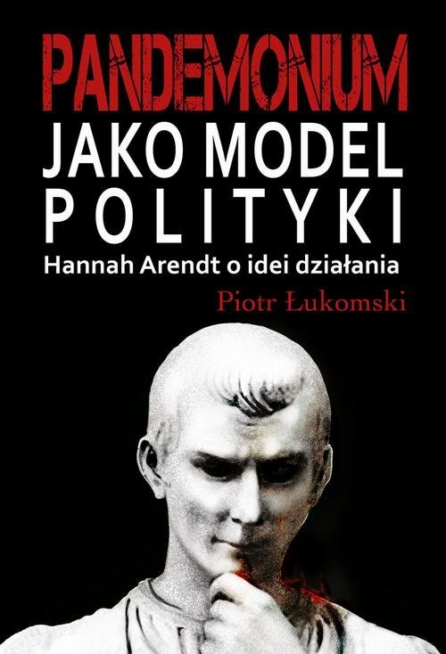 Pandemonium jako model polityki. Hannah Arendt o idei działania - ebook ...