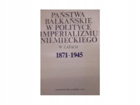 Państwa Bałkańskie w polityce imperializmu niemieckiego w latach 1871 ...