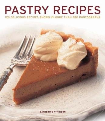 Pastry Recipes: 120 Delicious Recipes Shown in More Than 280 ...