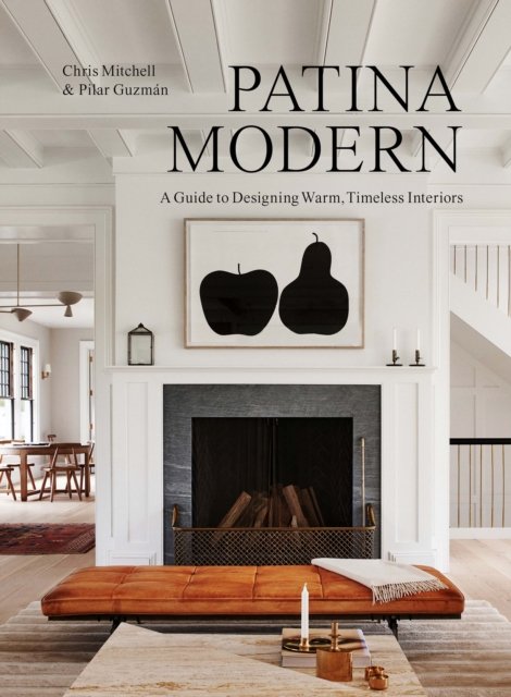 Patina Modern: A Guide to Designing Warm, Timeless Interiors - Chris ...