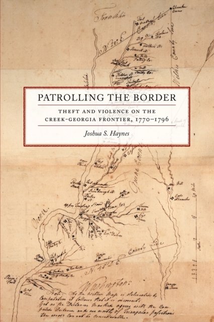 Patrolling the Border: Theft and Violence on the Creek-Georgia Frontier, 1770-1796 - Joshua S ...