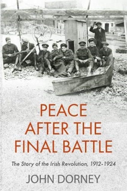 Peace after the Final Battle: The Story of the Irish Revolution, 1912 ...