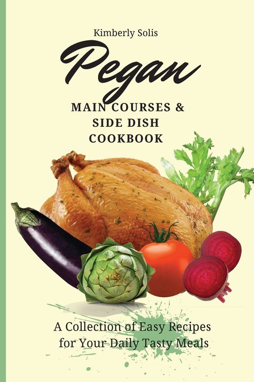 Pegan Main Courses and Side Dish Cookbook - Solis Kimberly | Książka w ...