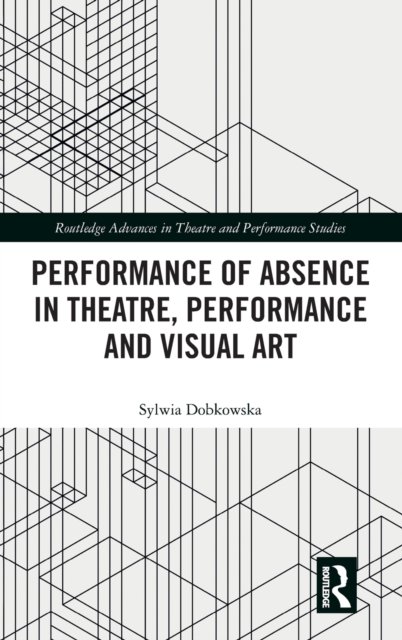 Performance of Absence in Theatre, Performance and Visual Art - Sylwia ...
