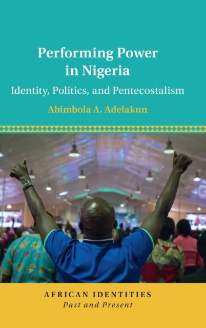 Performing Power in Nigeria: Identity, Politics, and Pentecostalism ...