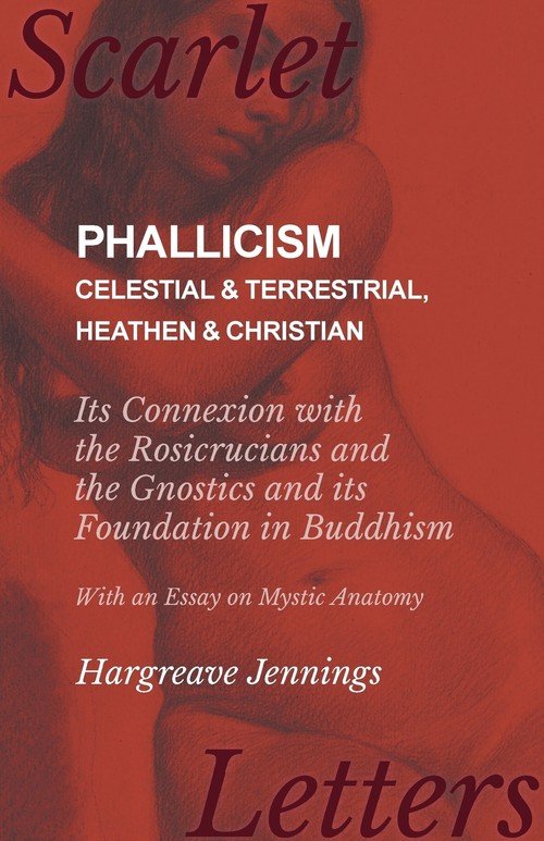 Phallicism - Celestial and Terrestrial, Heathen and Christian - Its Connexion with the ...