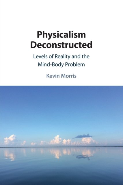 Physicalism Deconstructed. Levels of Reality and the Mind-Body Problem ...