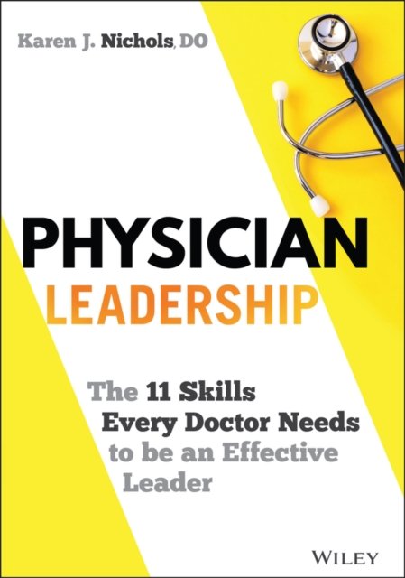 Physician Leadership: The 11 Skills Every Doctor Needs to be an Effective Leader - Karen J ...