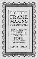 Picture Frame Making for Amateurs - Being Practical Instructions in the ...