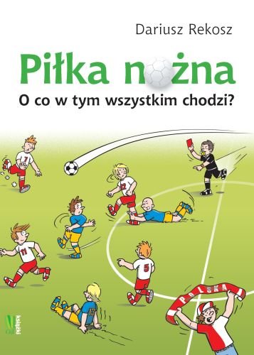 Piłka nożna. O co w tym wszystkim chodzi? - Rekosz Dariusz | Książka w Empik