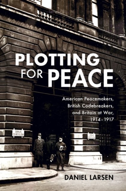 Plotting for Peace: American Peacemakers, British Codebreakers, and ...