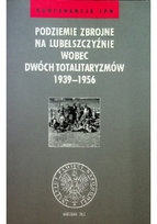 Podziemie Zbrojne na Lubelszczyźnie wobec dwóch totalitaryzmów 1939 - 1956 - Opracowanie ...