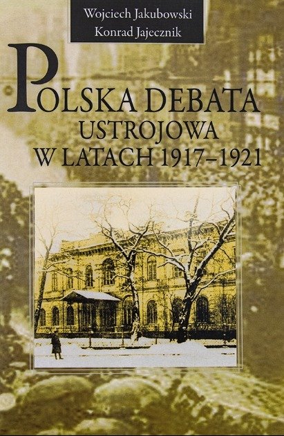Polska debata ustrojowa w latach 1917 – 1921 - Jakubowski Wojciech | Książka w Empik