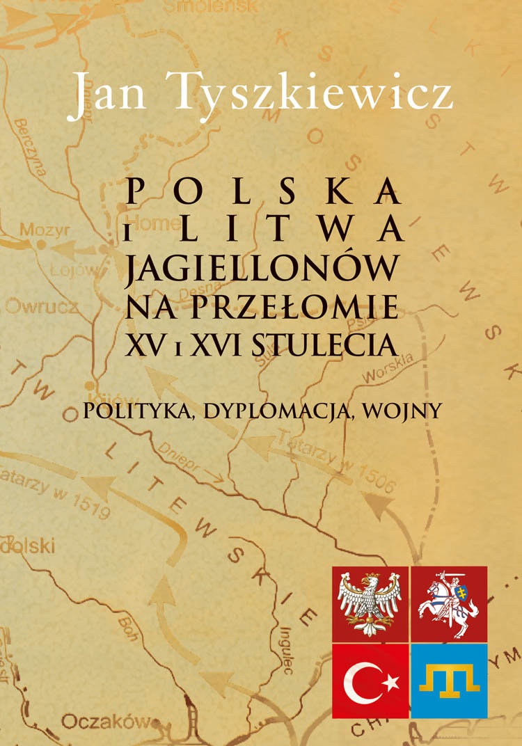 Polska i Litwa Jagiellonów na przełomie XV i XVI stulecia. Polityka, dyplomacja, wojny ...