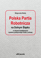 Polska Partia Robotnicza na Dolnym Śląsku w okresie kształtowania systemu politycznego Polski ...