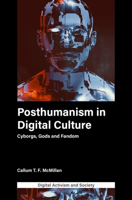 Posthumanism in digital culture: Cyborgs, Gods and Fandom - Callum T.F ...