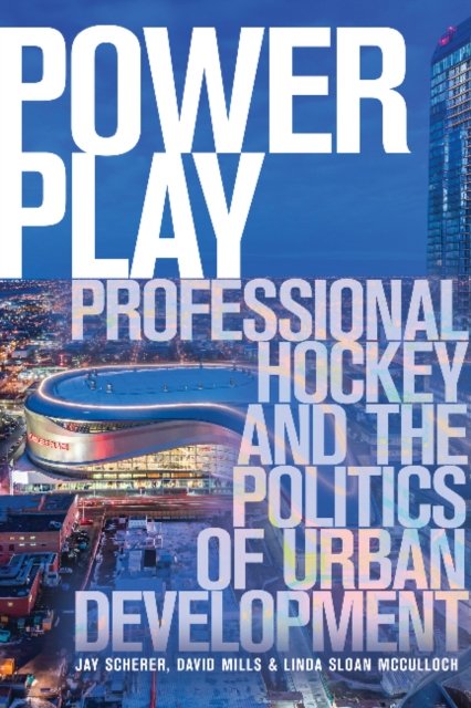 Power Play: Professional Hockey and the Politics of Urban Development ... Power Play: Professional Hockey and the Politics of Urban Development ...