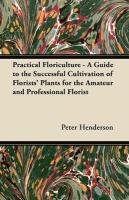 Practical Floriculture - A Guide to the Successful Cultivation of ...