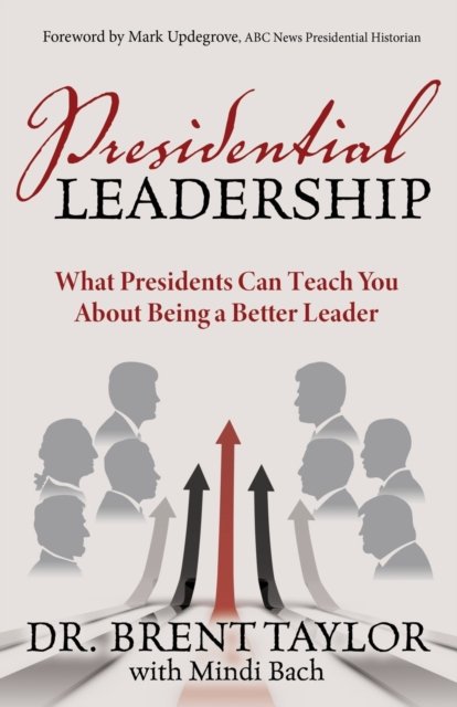 Presidential Leadership: What Presidents Can Teach You About Being a ...