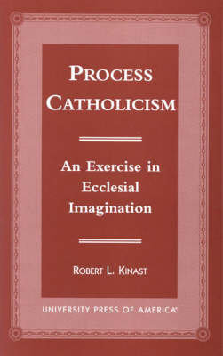 Process Catholicism: An Exercise in Ecclesial Imagination - Kinast ...