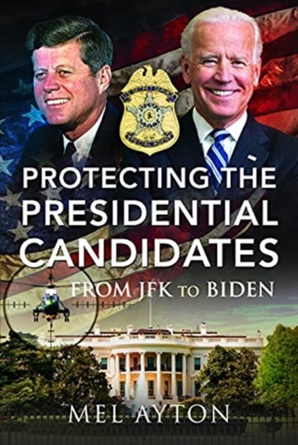 Protecting the Presidential Candidates. From JFK To Trump - Mel Ayton ...
