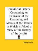 Provincial Letters Containing an Exposure of the Reasoning and Morals ...