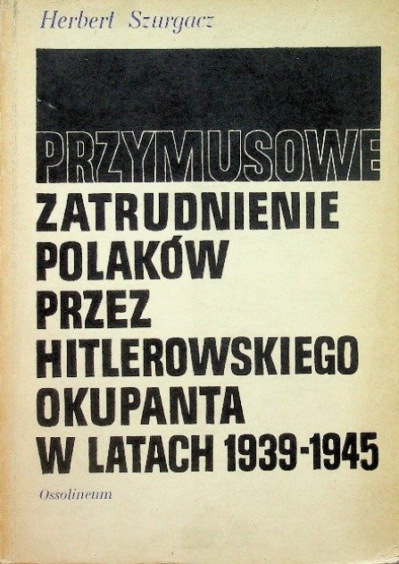 Przymusowe zatrudnienie Polaków przez hitlerowskiego okupanta w latach 1939 1945 - W opisie ...