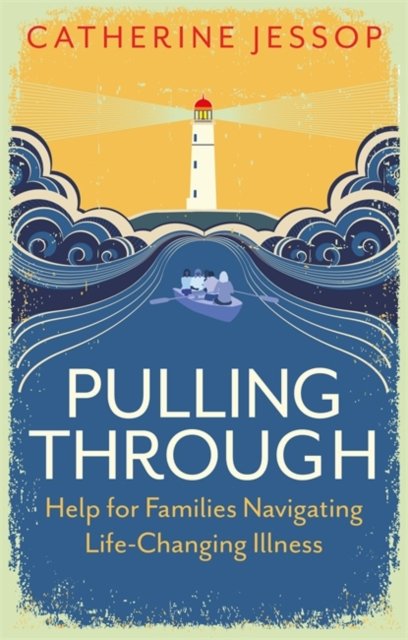 Pulling Through: Help for Families Navigating Life-Changing Illness ...