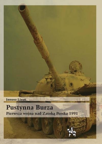 Pustynna Burza. Pierwsza wojna nad Zatoką Perską 1991 - Lizut Janusz ...