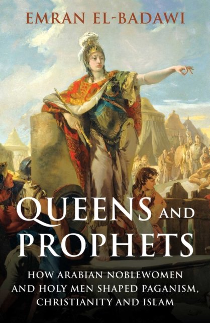 Queens and Prophets: How Arabian Noblewomen and Holy Men Shaped ...
