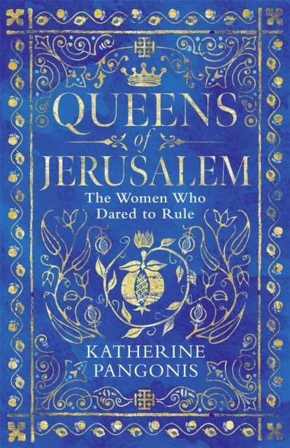 Queens of Jerusalem: The Women Who Dared to Rule - Katherine Pangonis ...