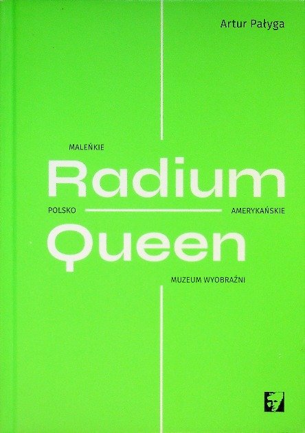 Radium Queen Maleńkie polsko-amerykanskie Muzeum Wyobraźni - Pałyga ...