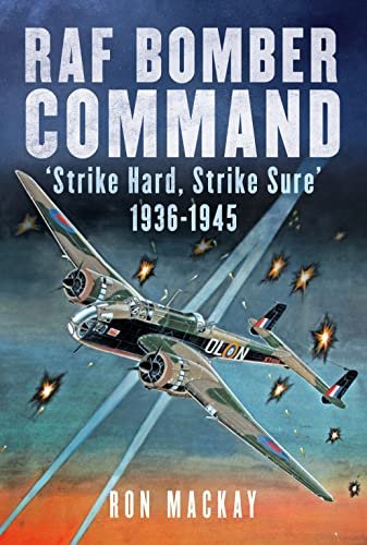 RAF Bomber Command: Strike Hard, Strike Sure 1936-1945 - Ron MacKay ...