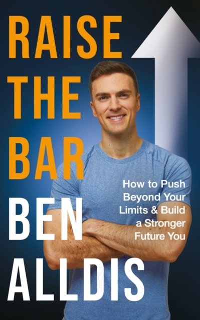 Raise The Bar: How to Push Beyond Your Limits and Build a Stronger ...