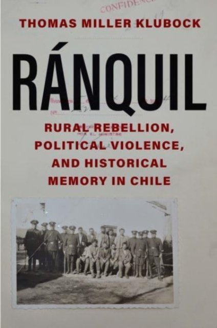 Ranquil: Rural Rebellion, Political Violence, and Historical Memory in ...