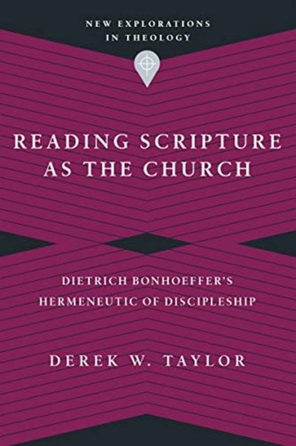 Reading Scripture as the Church: Dietrich Bonhoeffers Hermeneutic of Discipleship - Derek W ...