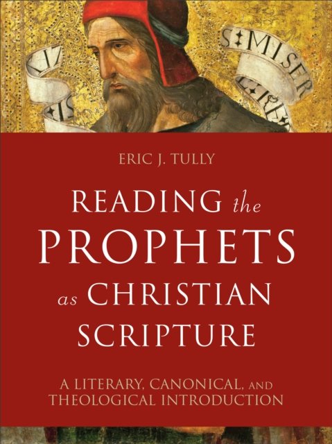 Reading the Prophets as Christian Scripture: A Literary, Canonical, and Theological Introduction ...