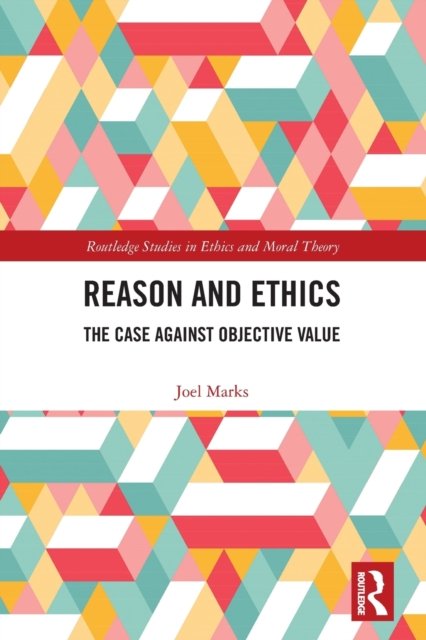 Reason and Ethics: The Case Against Objective Value - Joel Marks ...