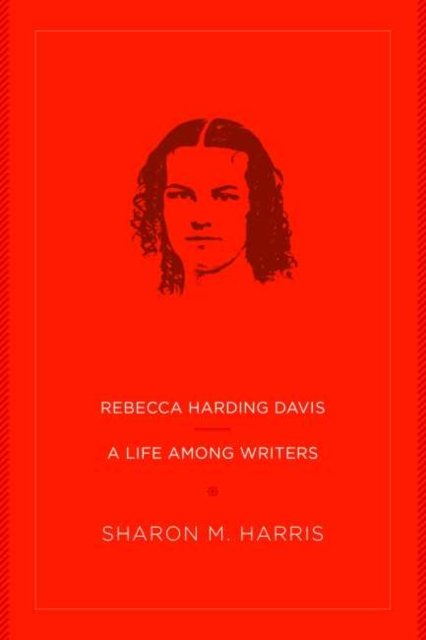 Rebecca Harding Davis: A Life Among Writers - Sharon M. Harris ...