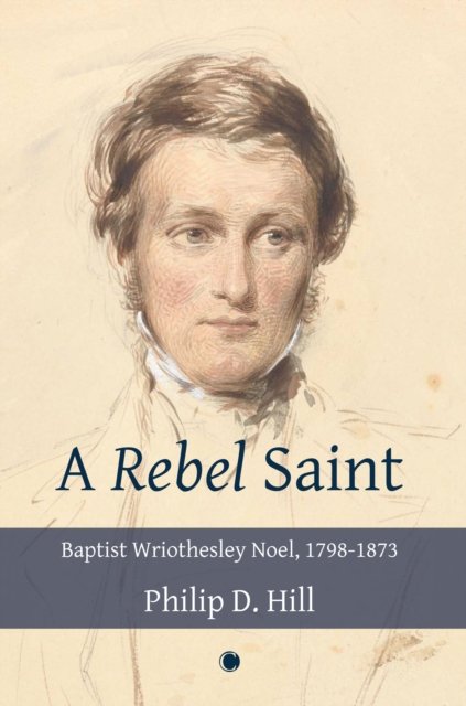 Rebel Saint: Baptist Wriothesley Noel, 1798-1873 - Philip Hill ...