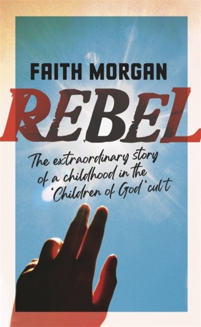 Rebel: The extraordinary story of a childhood in the Children of God ...