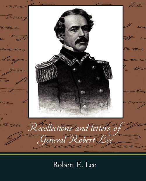 Recollections and Letters of General Robert E. Lee - Lee Robert E ...