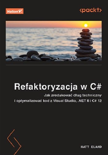 Refaktoryzacja w C#. Jak zredukować dług techniczny i optymalizować kod z Visual Studio, .NET 8 ...