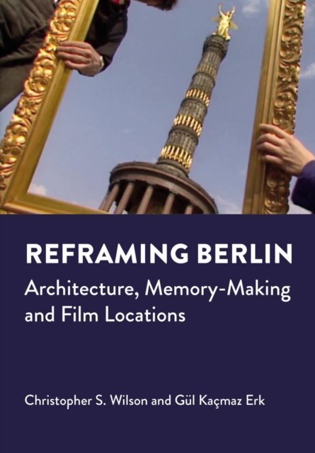 Reframing Berlin: Architecture, Memory-Making and Film Locations ...