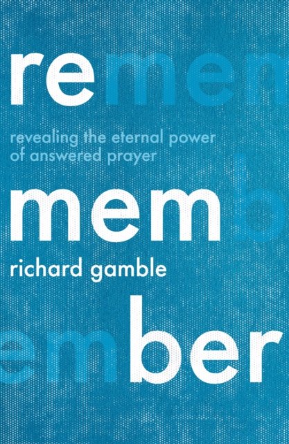 Remember: Revealing the Eternal Power of Answered Prayer - Richard ...