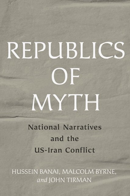 Republics of Myth: National Narratives and the US-Iran Conflict ...
